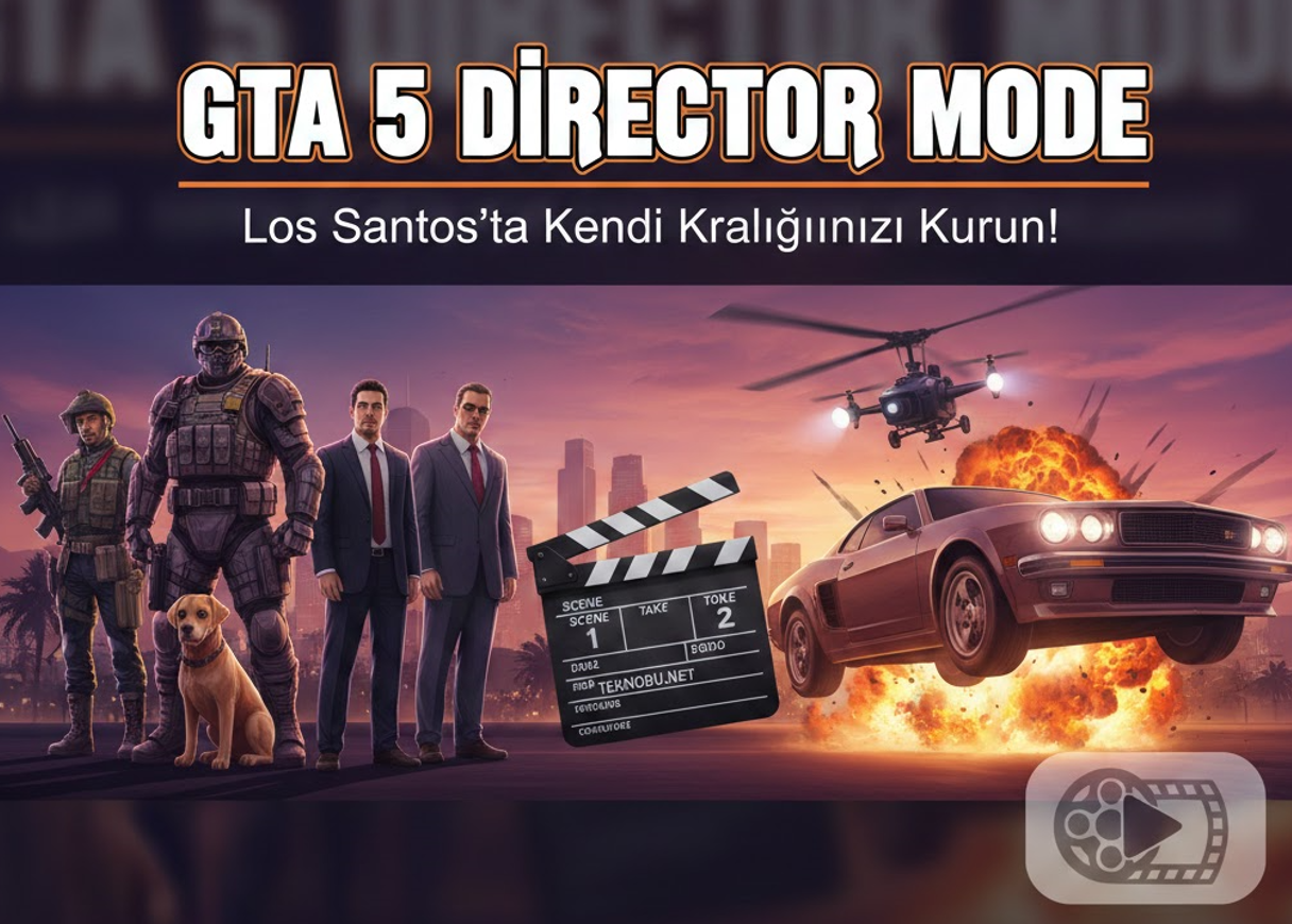 GTA 5 Director Mode Nedir? Los Santos’ta Kendi Krallığınızı Kurun!
